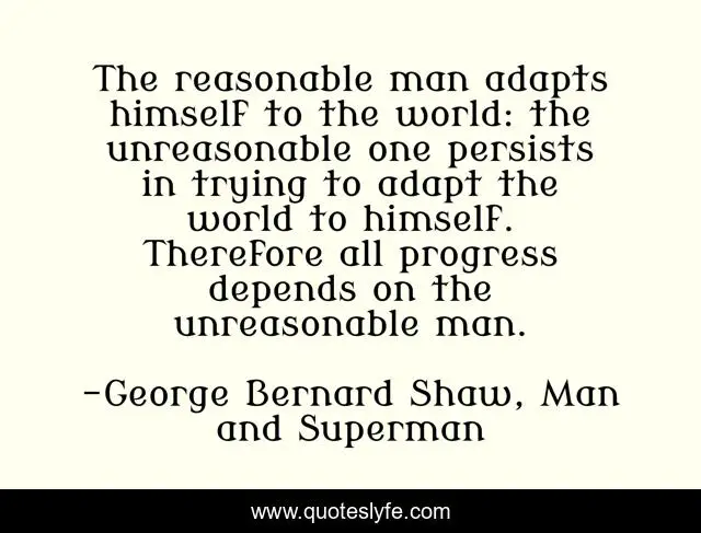 The reasonable man adapts himself to the world: the unreasonable one p ...