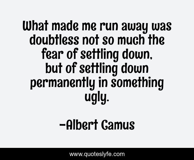 What made me run away was doubtless not so much the fear of settling d ...