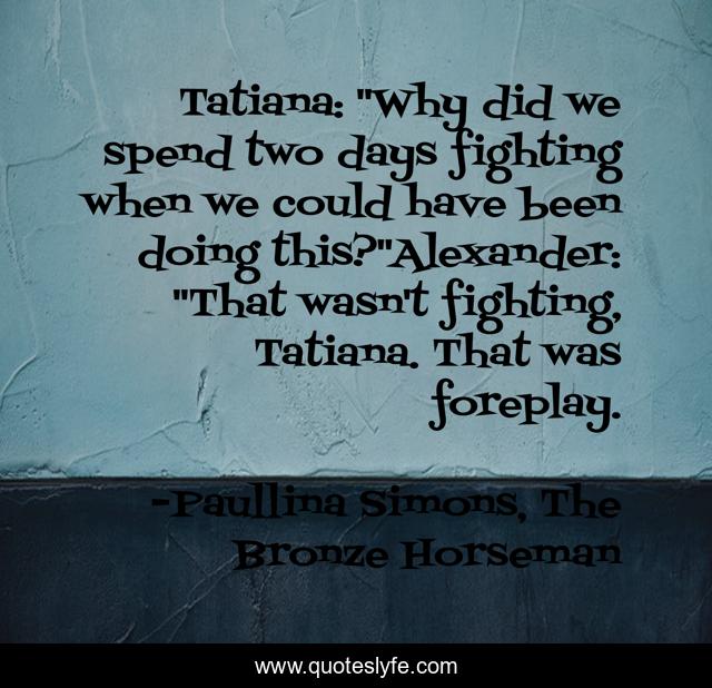 Tatiana: "Why did we spend two days fighting when we could have been d ...