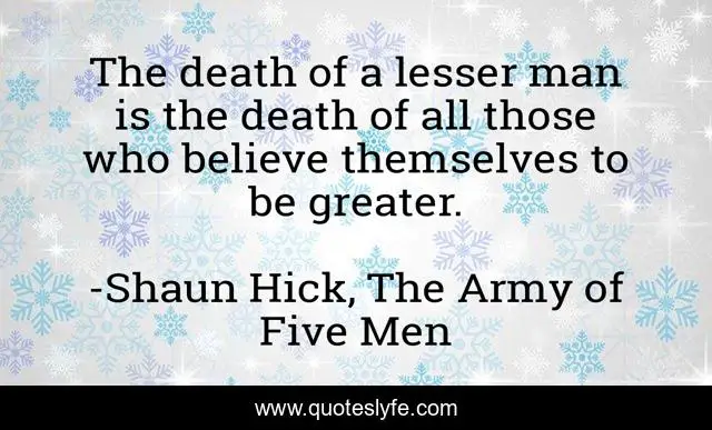 The death of a lesser man is the death of all those who believe themse ...