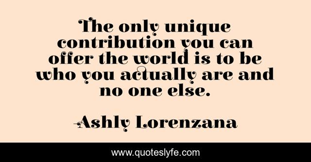 The only unique contribution you can offer the world is to be who you ...