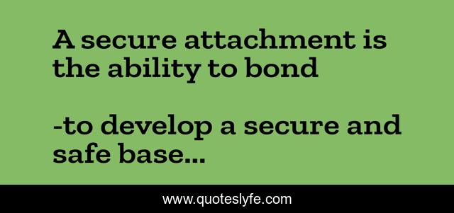 A secure attachment is the ability to bond... Quote by to develop a ...