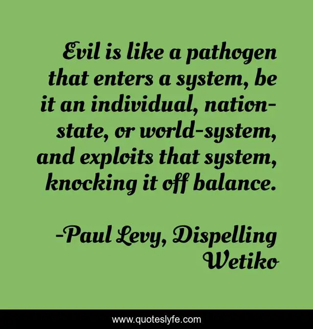 Evil is like a pathogen that enters a system, be it an individual, nat ...