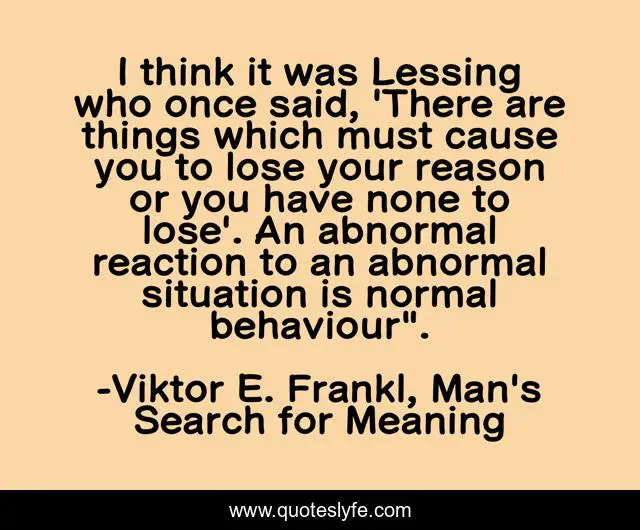 I think it was Lessing who once said, 'There are things which must cau ...