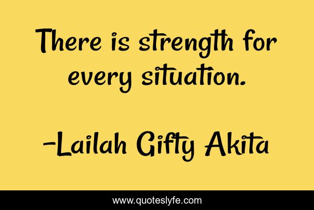 There is strength for every situation.... Quote by Lailah Gifty Akita ...