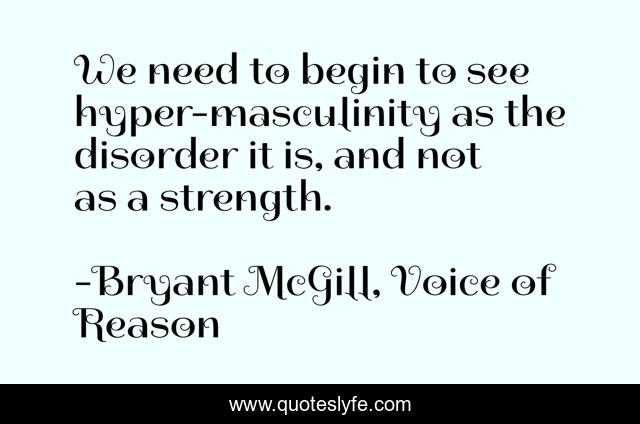 We need to begin to see hyper-masculinity as the disorder it is, and n ...