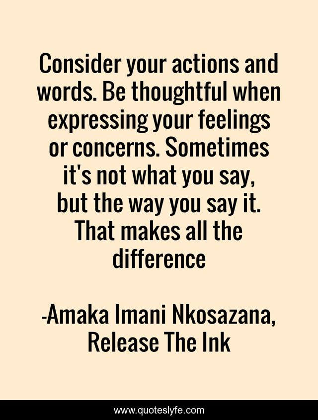 Consider your actions and words. Be thoughtful when expressing your fe ...