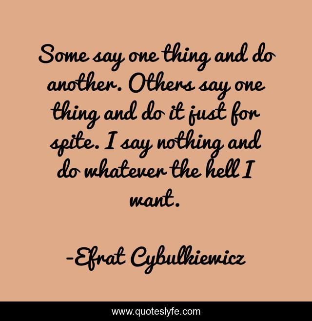 Some say one thing and do another. Others say one thing and do it just ...