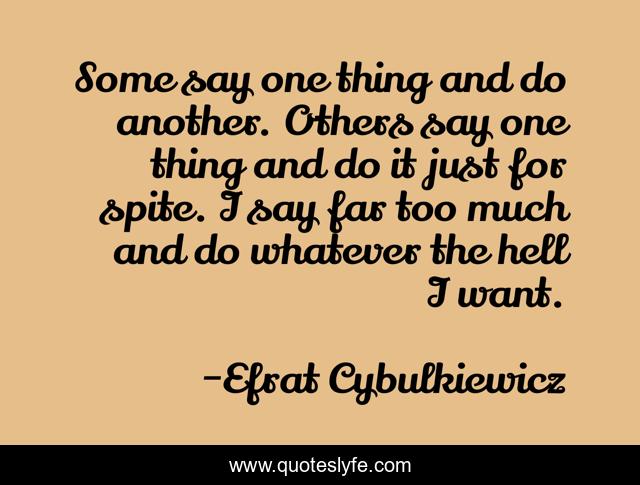 Some say one thing and do another. Others say one thing and do it just ...