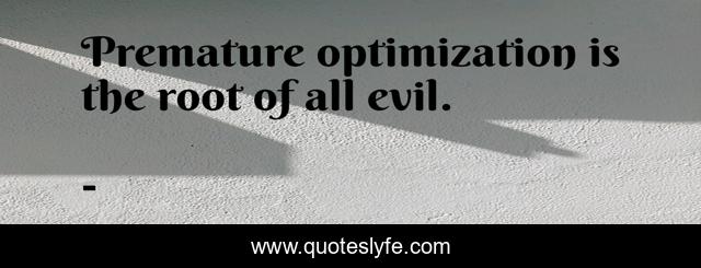 Premature optimization is the root of all evil.... Quote by - QuotesLyfe