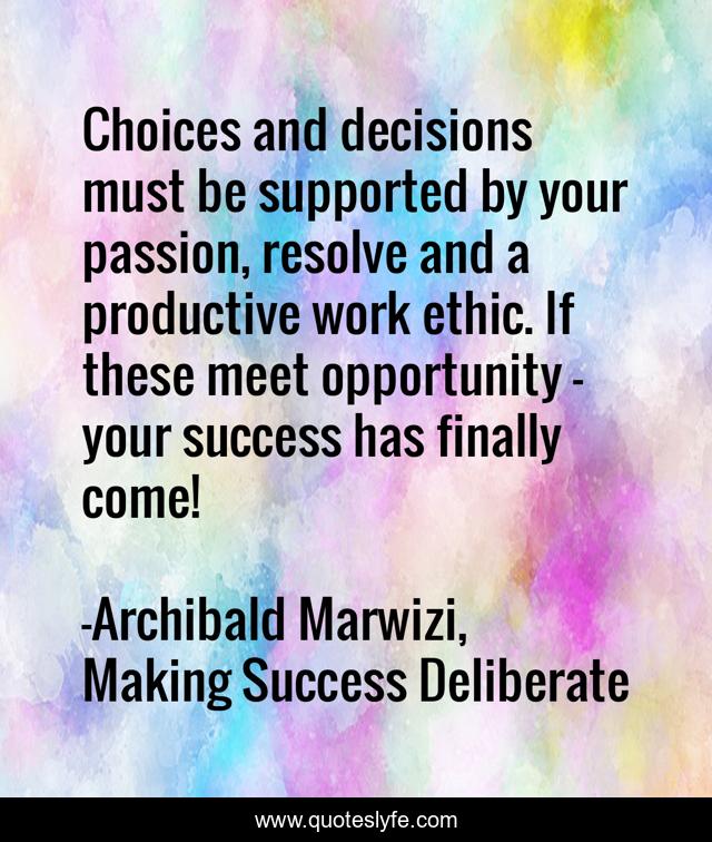 Choices and decisions must be supported by your passion, resolve and a ...