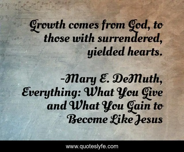 Growth comes from God, to those with surrendered, yielded hearts.... Quote by Mary E. DeMuth ...