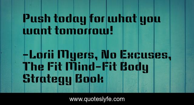 Push today for what you want tomorrow!... Quote by Lorii Myers, No ...