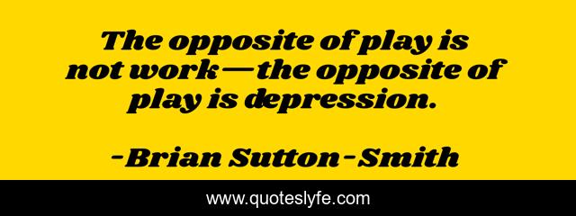 The opposite of play is not work—the opposite of play is depression ...