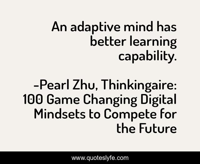 An adaptive mind has better learning capability.... Quote by Pearl Zhu ...