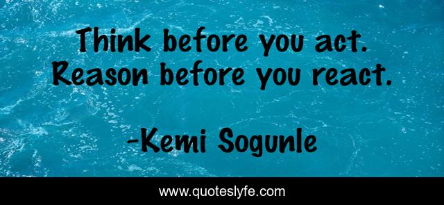 Think before you act. Reason before you react.... Quote by Kemi Sogunle ...