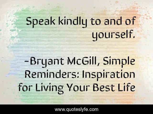 Speak kindly to and of yourself.... Quote by Bryant McGill, Simple ...