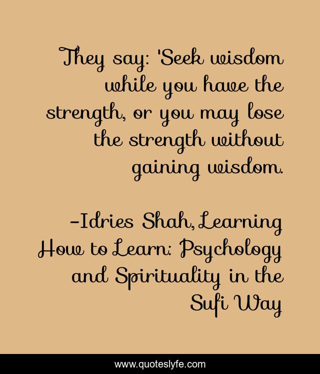 They say: 'Seek wisdom while you have the strength, or you may lose th ...