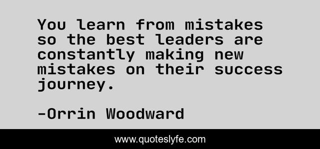 You learn from mistakes so the best leaders are constantly making new ...