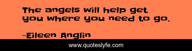 The angels will help get you where you need to go.... Quote by Eileen ...