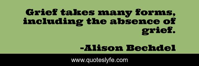 Grief takes many forms, including the absence of grief.... Quote by ...