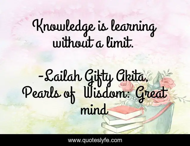 Knowledge is learning without a limit.... Quote by Lailah Gifty Akita ...