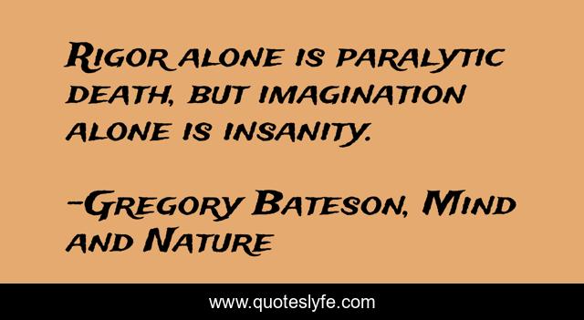 Rigor alone is paralytic death, but imagination alone is insanity ...