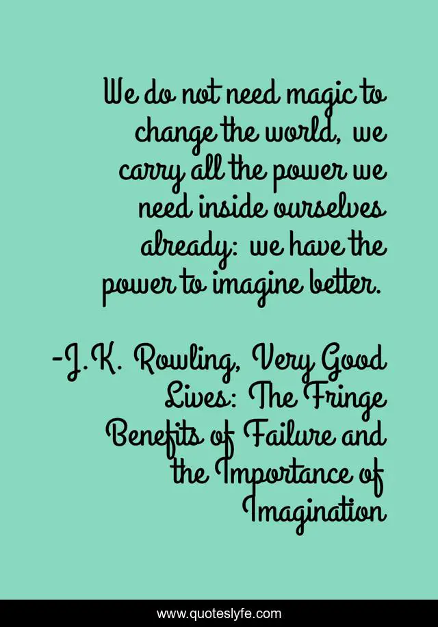 We do not need magic to change the world, we carry all the power we ne ...