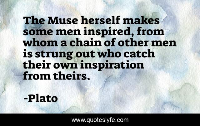 The Muse herself makes some men inspired, from whom a chain of other m ...