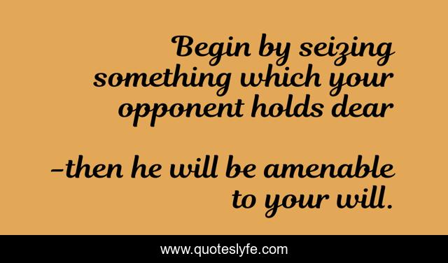 Begin by seizing something which your opponent holds dear... Quote by ...