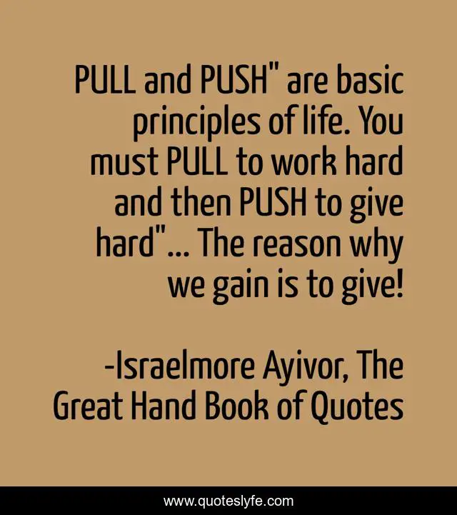 PULL and PUSH" are basic principles of life. You must PULL to work har ...
