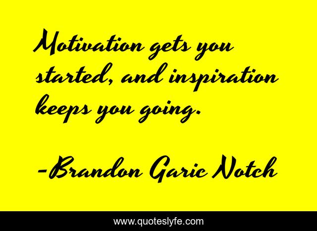 Motivation gets you started, and inspiration keeps you going.... Quote ...