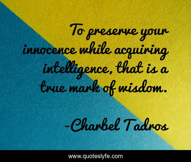 To preserve your innocence while acquiring intelligence, that is a tru ...