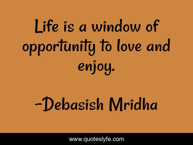 Life is a window of opportunity to love and enjoy.... Quote by Debasish ...