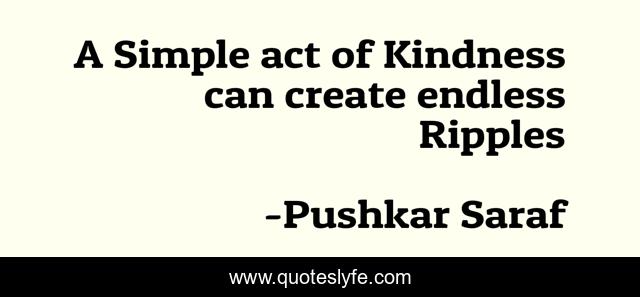 A Simple act of Kindness can create endless Ripples... Quote by Pushkar ...