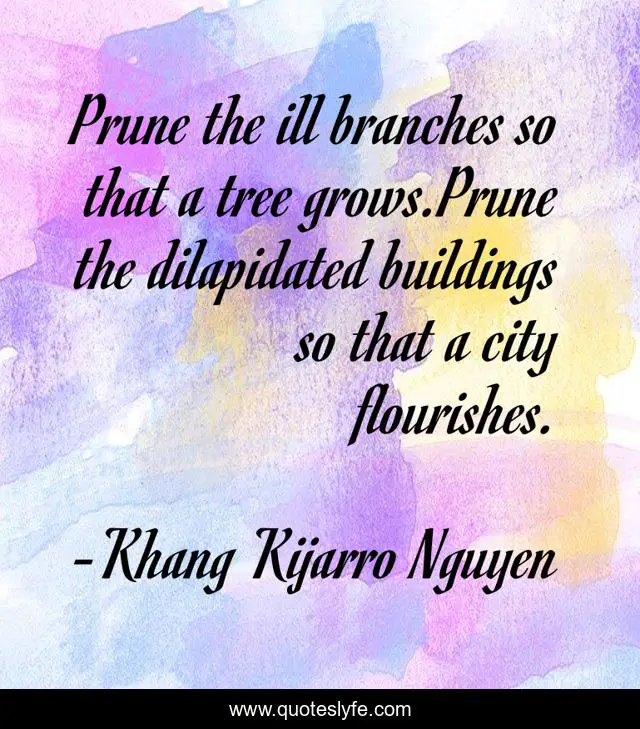 Prune the ill branches so that a tree grows.Prune the dilapidated buil ...