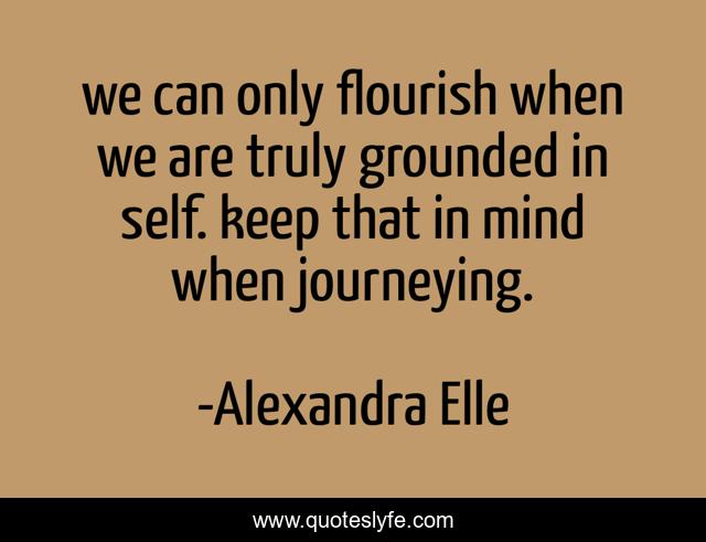 we can only flourish when we are truly grounded in self. keep that in ...