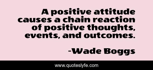 A positive attitude causes a chain reaction of positive thoughts, even ...