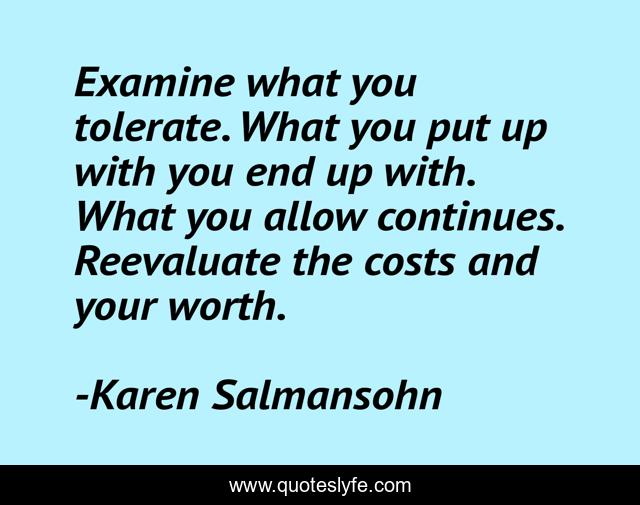 Examine what you tolerate. What you put up with you end up with. What ...