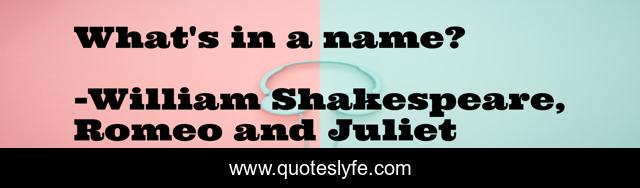 What's in a name?... Quote by William Shakespeare, Romeo and Juliet ...
