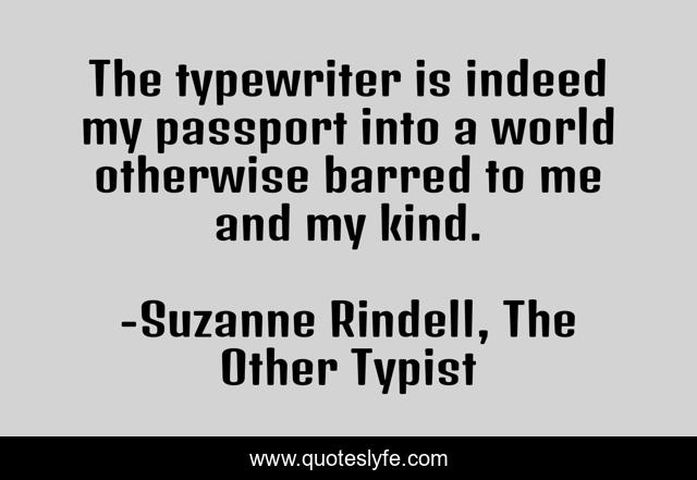 The typewriter is indeed my passport into a world otherwise barred to ...