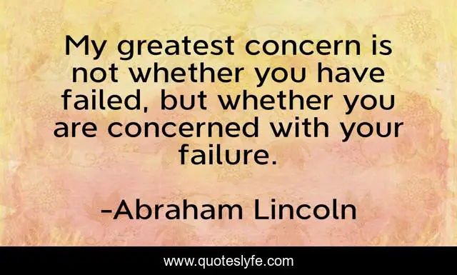 My greatest concern is not whether you have failed, but whether you ar ...