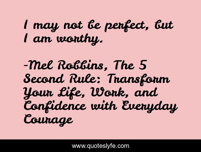 I may not be perfect, but I am worthy.... Quote by Mel Robbins, The 5 ...