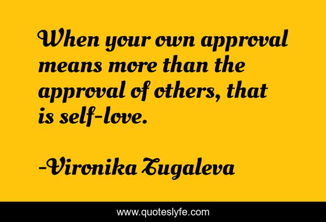 When your own approval means more than the approval of others, that is ...