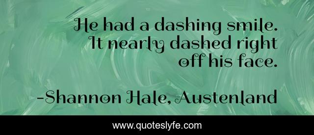 He had a dashing smile. It nearly dashed right off his face.... Quote ...