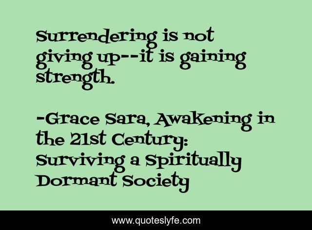 Surrendering is not giving up--it is gaining strength.... Quote by ...