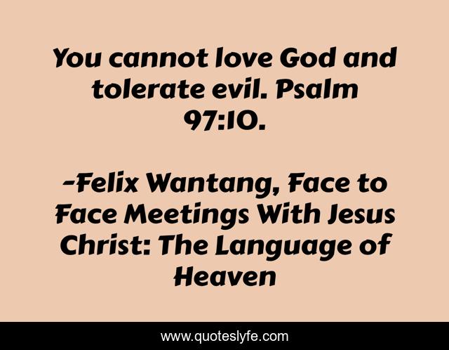 You cannot love God and tolerate evil. Psalm 97:10.... Quote by Felix ...