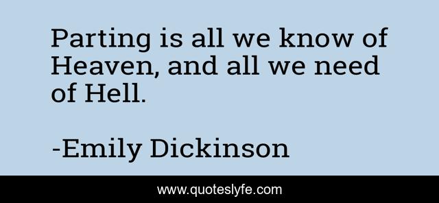 Parting is all we know of Heaven, and all we need of Hell.... Quote by ...