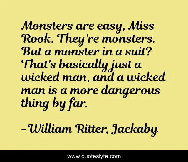 Monsters are easy, Miss Rook. They're monsters. But a monster in a sui ...
