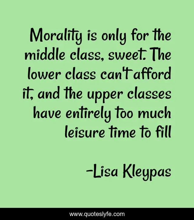 Morality is only for the middle class, sweet. The lower class can't af ...